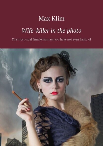 Wife-killer in the photo. The most cruel female maniacs you have not even heard of [Цифровая книга]