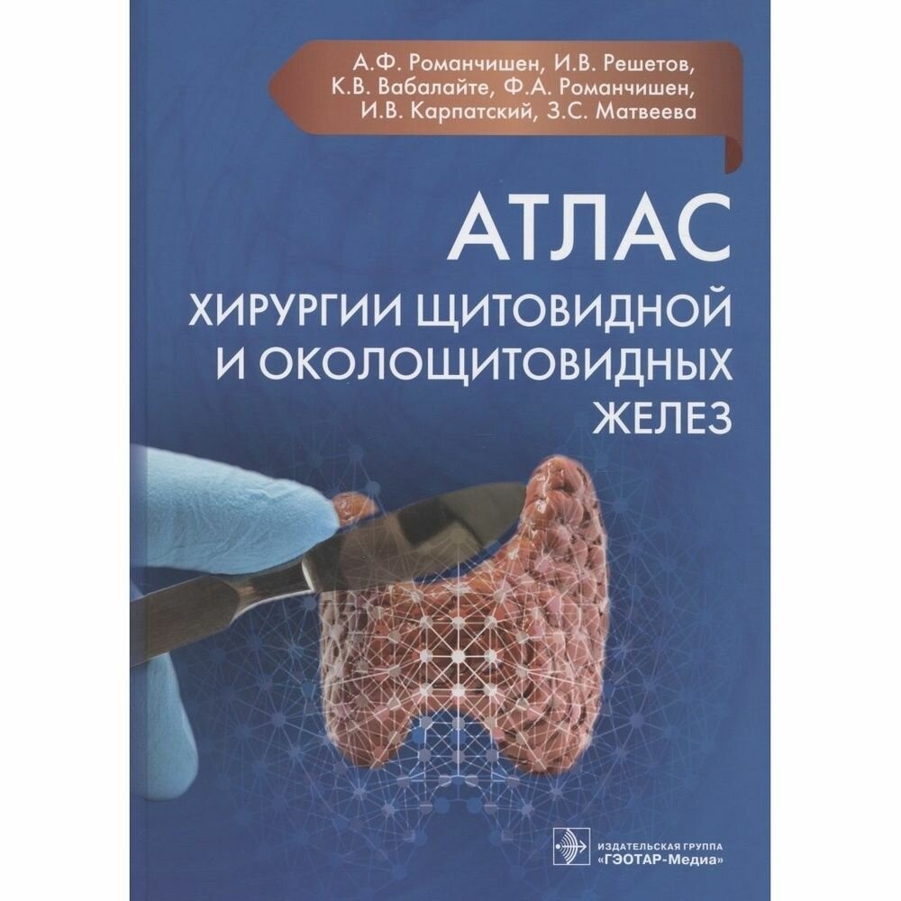 Книга гэотар-медиа Атлас хирургии щитовидной и околощитовидных желез. 2021 год, Романчишен А