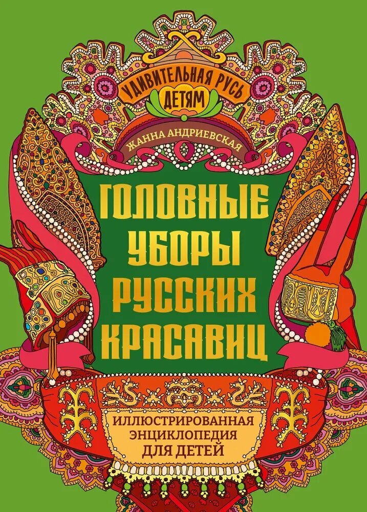 Андриевская Ж. В. Головные уборы русских красавиц: иллюстрированная энциклопедия для детей