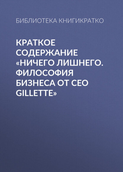 Краткое содержание «Ничего лишнего. Философия бизнеса от CEO Gillette» [Цифровая книга]