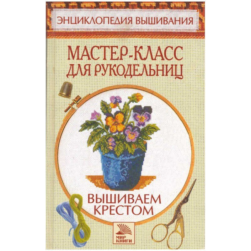 Хворостухина С.А. - Вышиваем крестом. Мастер-класс для рукодельниц | Энциклопедия вышивания. - 2006