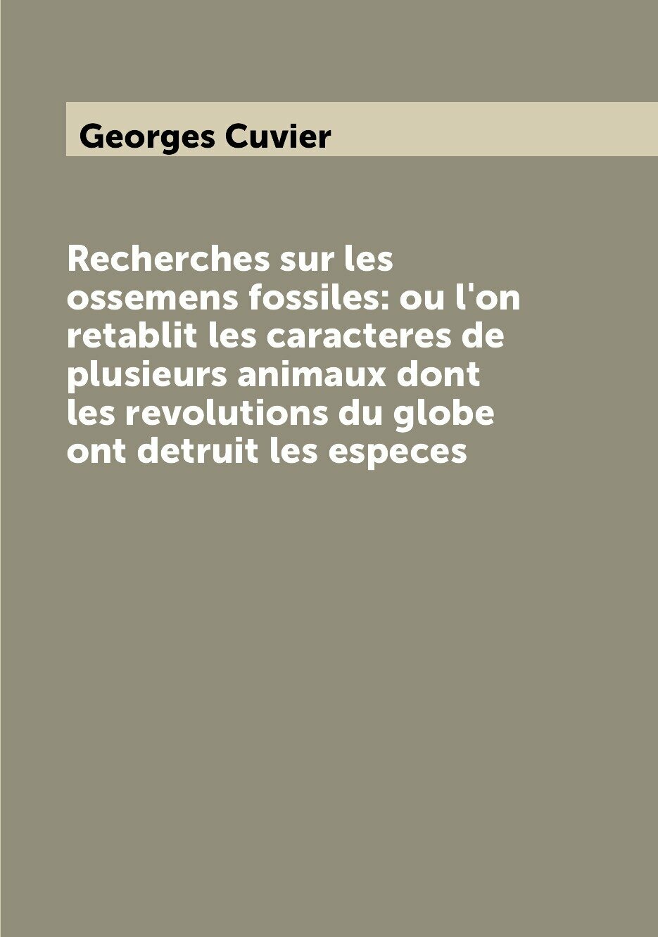 Recherches sur les ossemens fossiles: ou l'on retablit les caracteres de plusieurs animaux dont les revolutions du globe ont detruit les especes