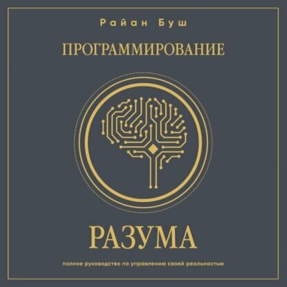 Программирование разума. Полное руководство по управлению своей реальностью [Аудиокнига]