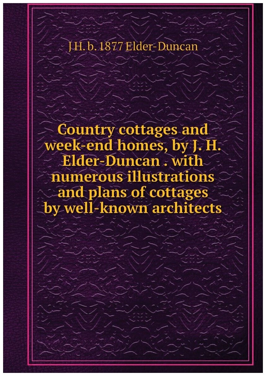 Country cottages and week-end homes, by J. H. Elder-Duncan . with numerous illustrations and plans of cottages by well-known architects