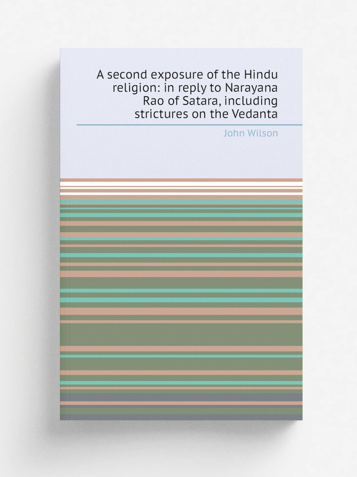 A second exposure of the Hindu religion: in reply to Narayana Rao of Satara, including strictures on the Vedanta