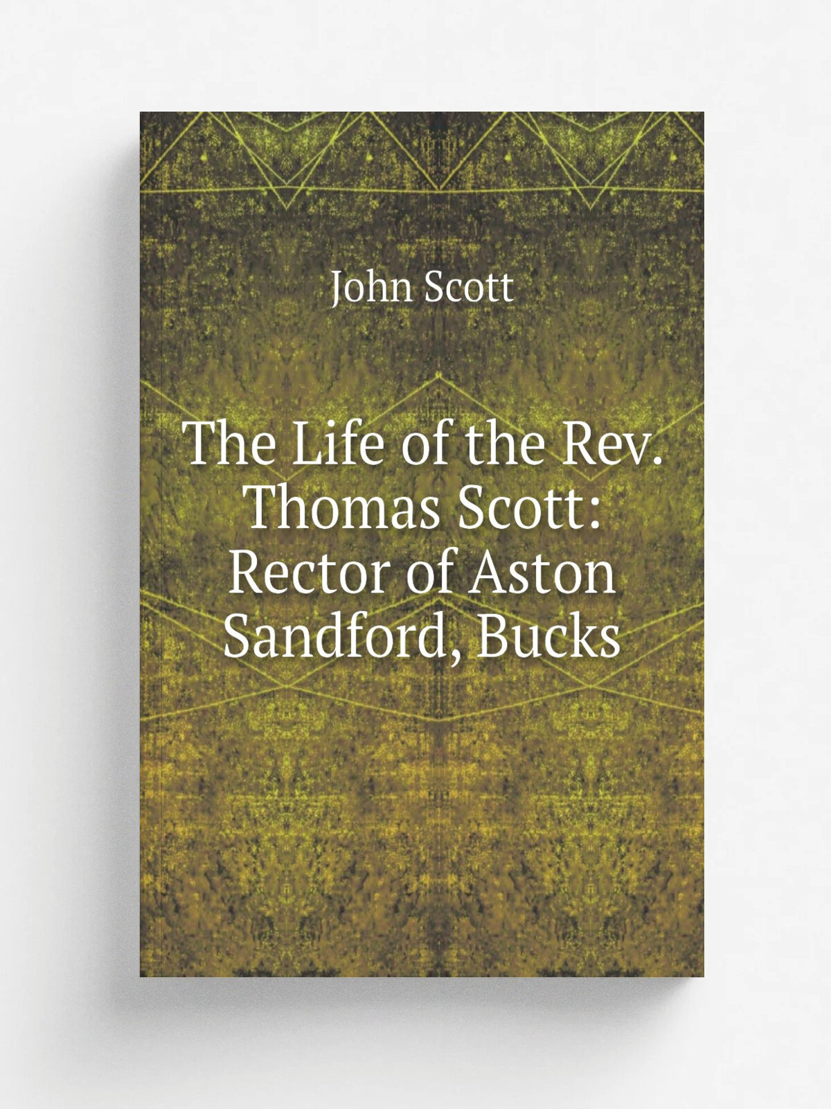 The Life of the Rev. Thomas Scott: Rector of Aston Sandford, Bucks | John Scott | Репринт