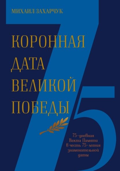 Коронная дата Великой Победы. 75-дневная Вахта Памяти в честь 75-летия знаменательной даты [Цифровая книга]