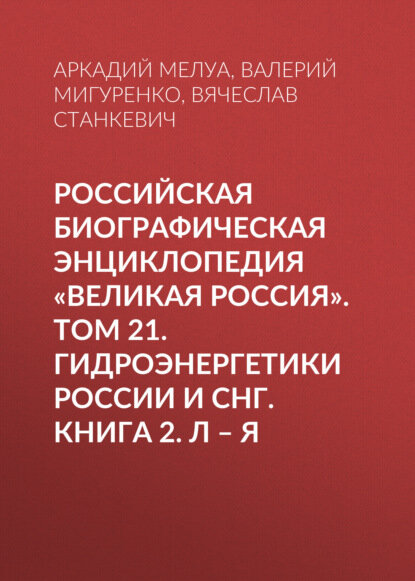 Российская Биографическая Энциклопедия «Великая Россия». Том 22. Гидроэнергетики России и СНГ. Книга 2. Л–Я [Цифровая книга]