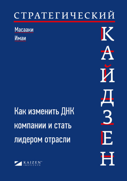 Стратегический кайдзен. Как изменить ДНК компании и стать лидером отрасли [Цифровая книга]
