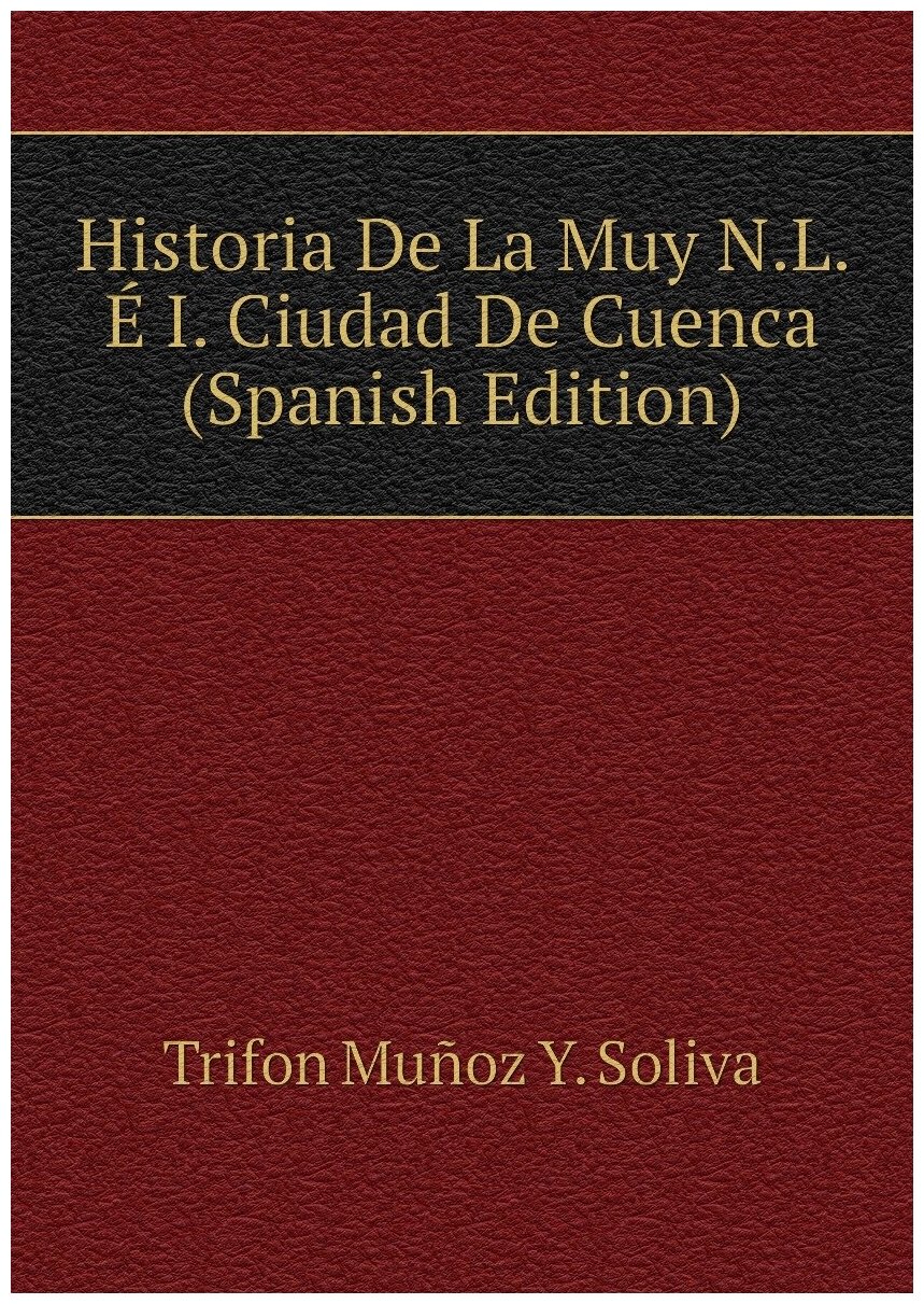 Historia De La Muy N.L. É I. Ciudad De Cuenca (Spanish Edition)