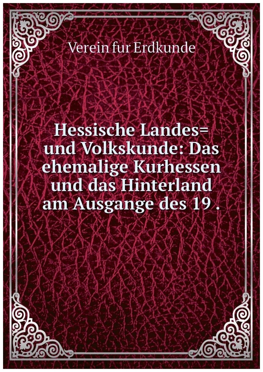 Hessische Landes= und Volkskunde: Das ehemalige Kurhessen und das Hinterland am Ausgange des 19 .