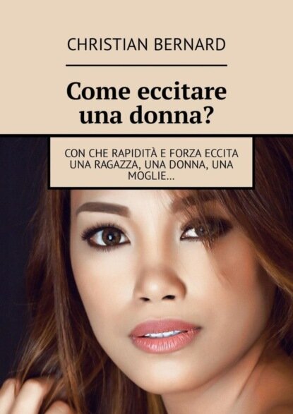Come eccitare una donna? Con che rapidità e forza eccita una ragazza, una donna, una moglie… [Цифровая книга]