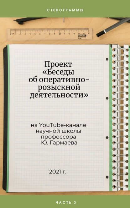Проект «Беседы об оперативно-розыскной деятельности» на YouTube-канале научной школы профессора Ю. Гармаева. Стенограммы. Часть 3 [Цифровая книга]