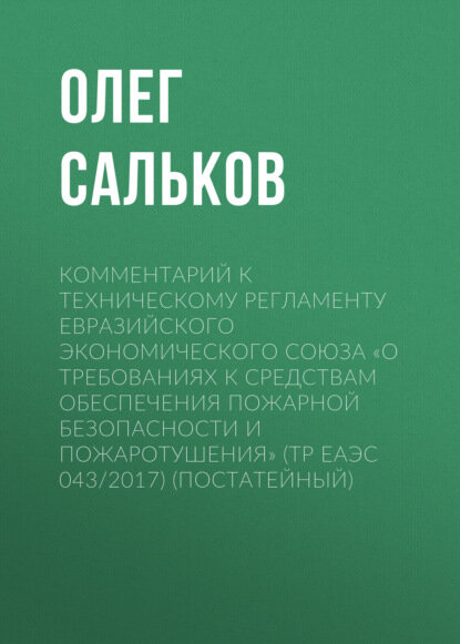 Комментарий к техническому регламенту Евразийского экономического союза «О требованиях к средствам обеспечения пожарной безопасности и пожаротушения» (ТР еаэс 043/2017) (постатейный) [Цифровая книга]