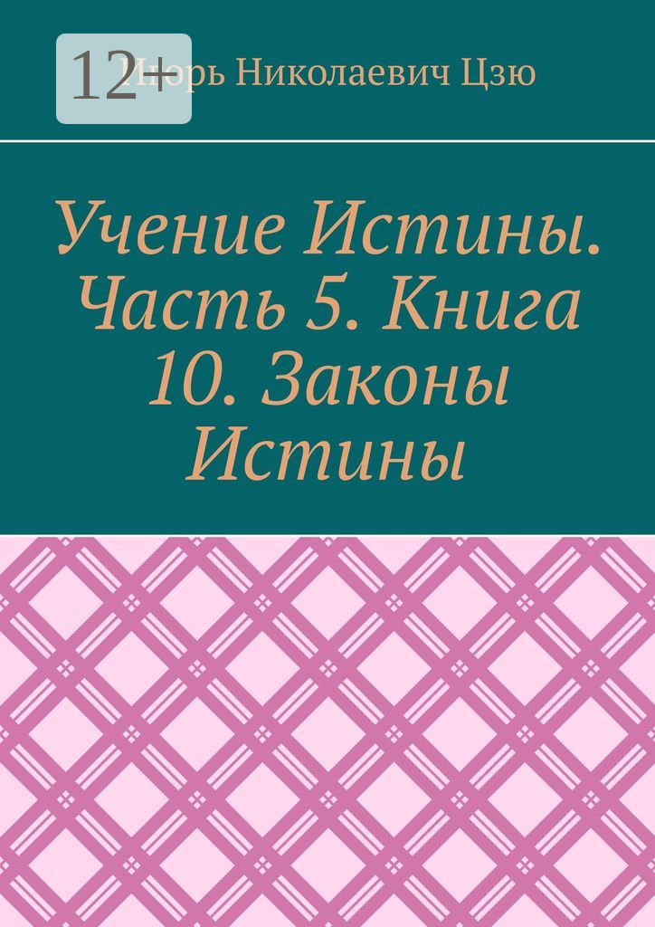 Учение Истины. Часть 5. Книга 10. Законы Истины