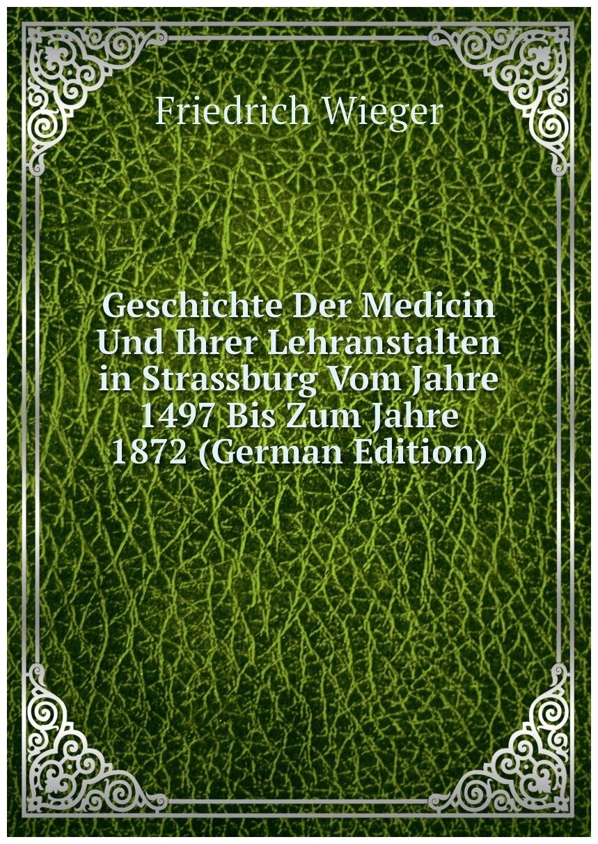 Geschichte Der Medicin Und Ihrer Lehranstalten in Strassburg Vom Jahre 1497 Bis Zum Jahre 1872 (German Edition)