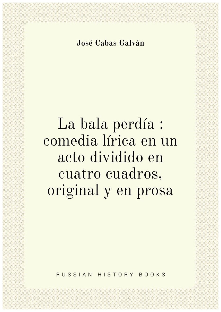 La bala perdía : comedia lírica en un acto dividido en cuatro cuadros, original y en prosa