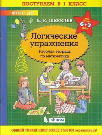 Рабочая тетрадьфгос до Шевелев К. В. Поступаем в 1 класс. Логические упражнения (для детей 6-7 лет), (бино