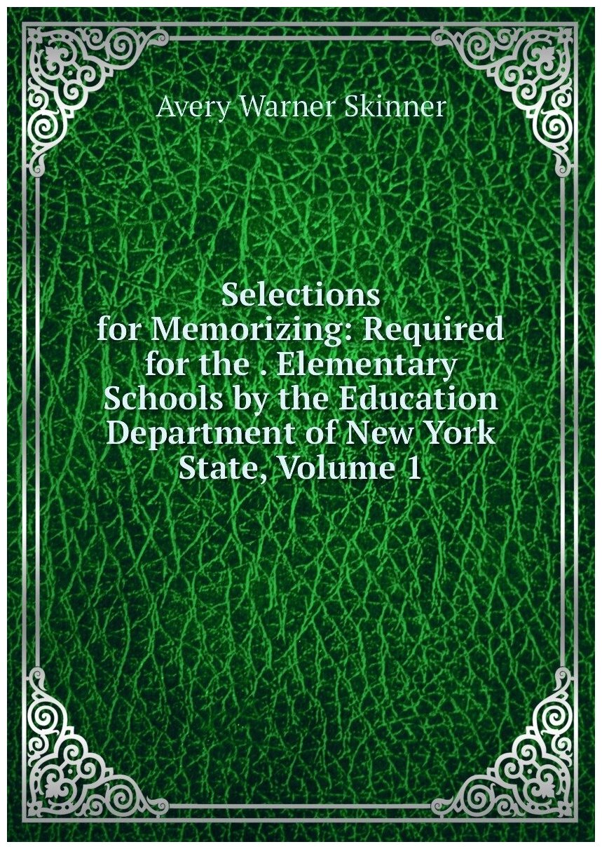 Selections for Memorizing: Required for the . Elementary Schools by the Education Department of New York State, Volume 1