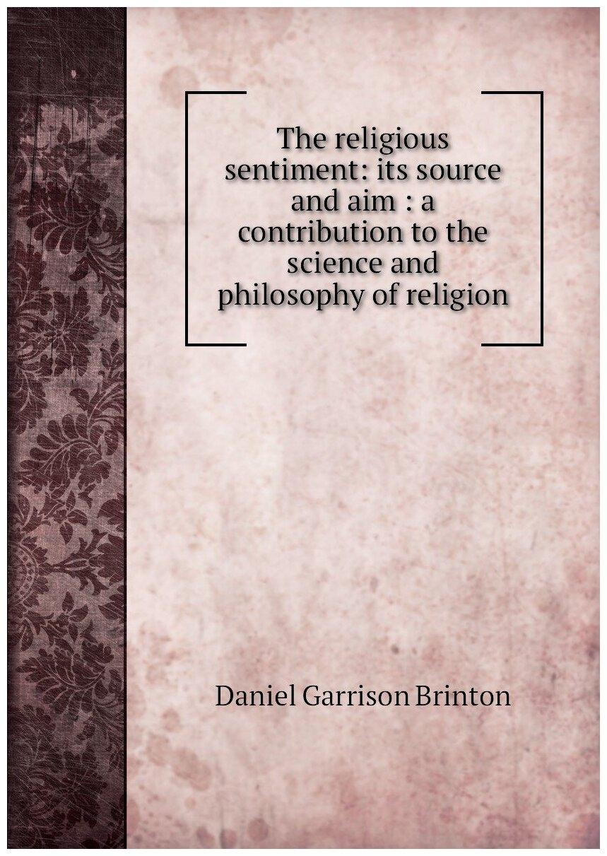The religious sentiment: its source and aim : a contribution to the science and philosophy of religion