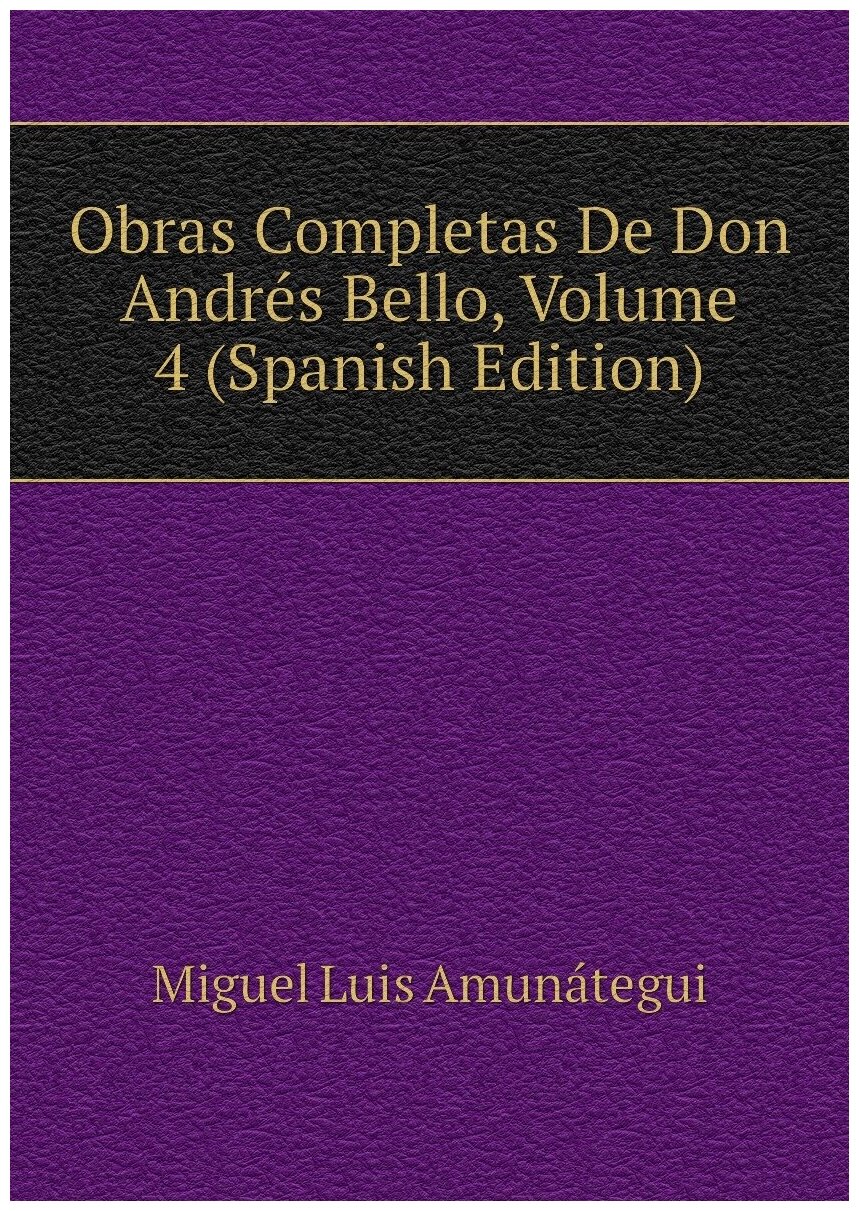Obras Completas De Don Andrés Bello, Volume 4 (Spanish Edition)