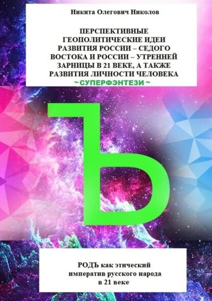 Перспективные геополитические идеи развития России: «Седого Востока» и России, утренней зарницы в 21 веке, а также развития личности человека. Суперфэнтези. Родъ как этический императив русского народа в 21 веке [Цифровая книга]