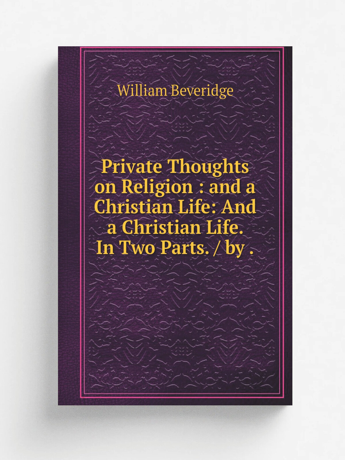 Private Thoughts on Religion : and a Christian Life: And a Christian Life. In Two Parts. / by . | William Beveridge | 1827 | William Collins | Репринт