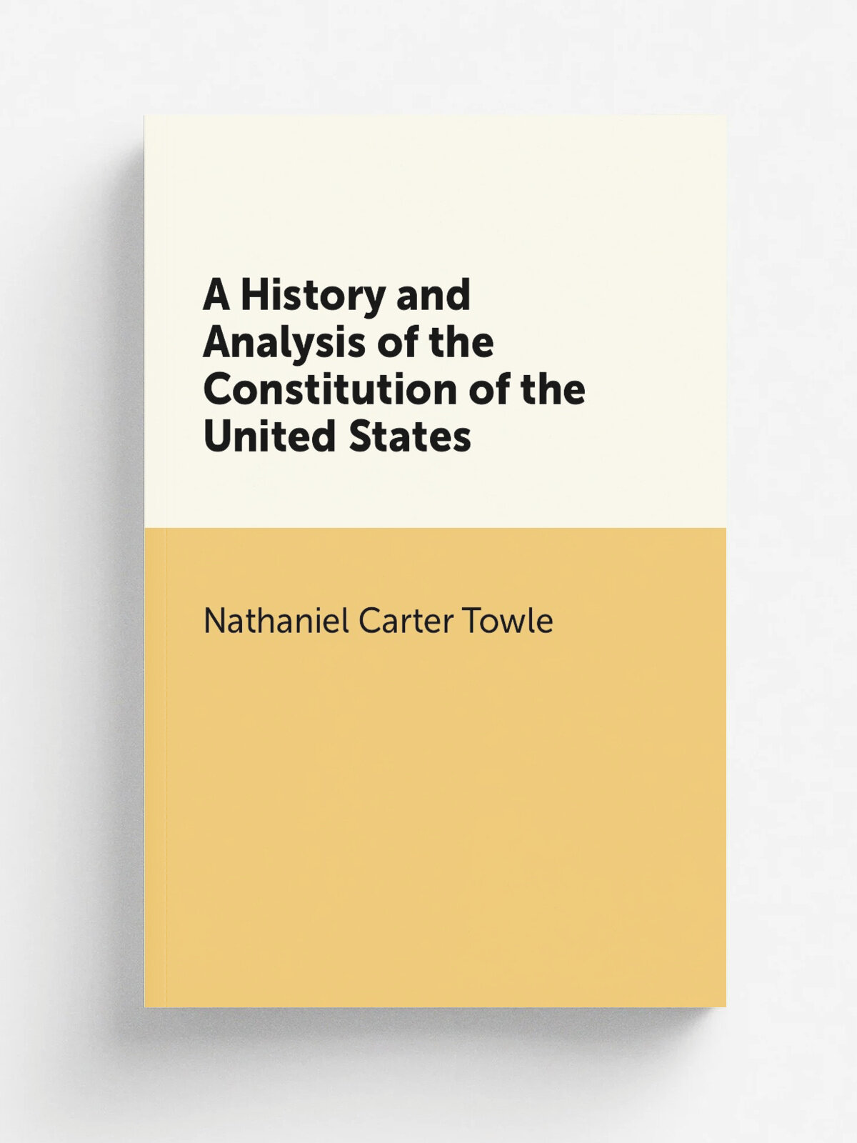 A History and Analysis of the Constitution of the United States | Nathaniel Carter Towle | 1871 | Little, Brown | Репринт