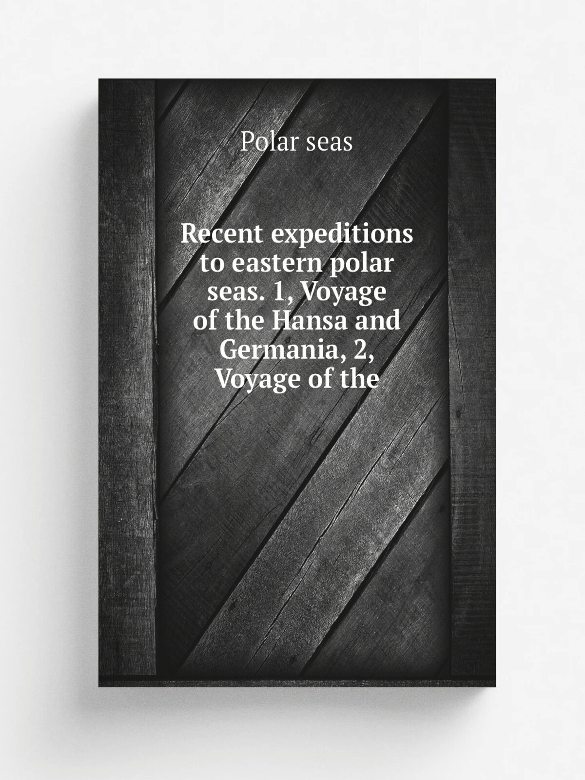 Recent expeditions to eastern polar seas. 1, Voyage of the Hansa and Germania, 2, Voyage of the | Polar seas | 1882 | Репринт