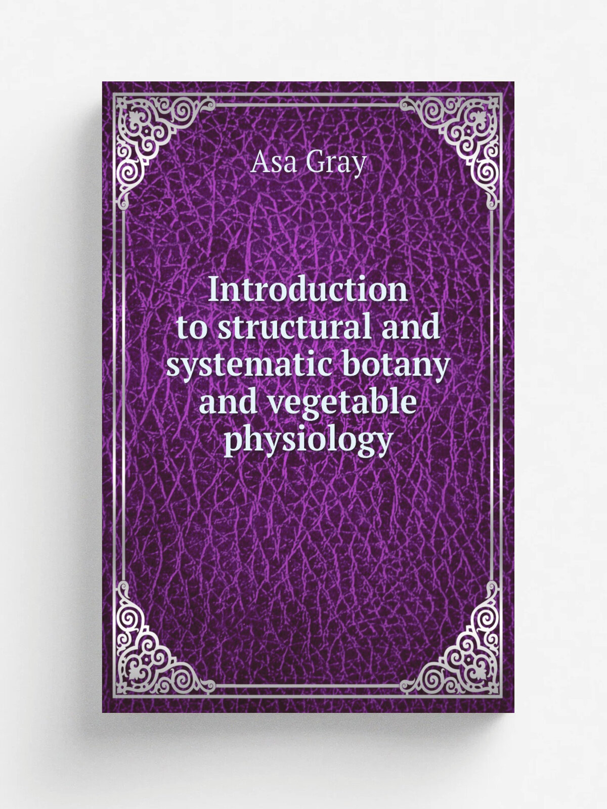 Introduction to structural and systematic botany and vegetable physiology | Asa Gray | 1877 | New York : Ivison, Blakeman, Taylor | Репринт