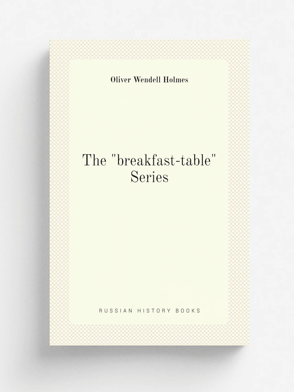 The "breakfast-table" Series | Oliver Wendell Holmes | 1882 | G. Routledge and sons | Репринт