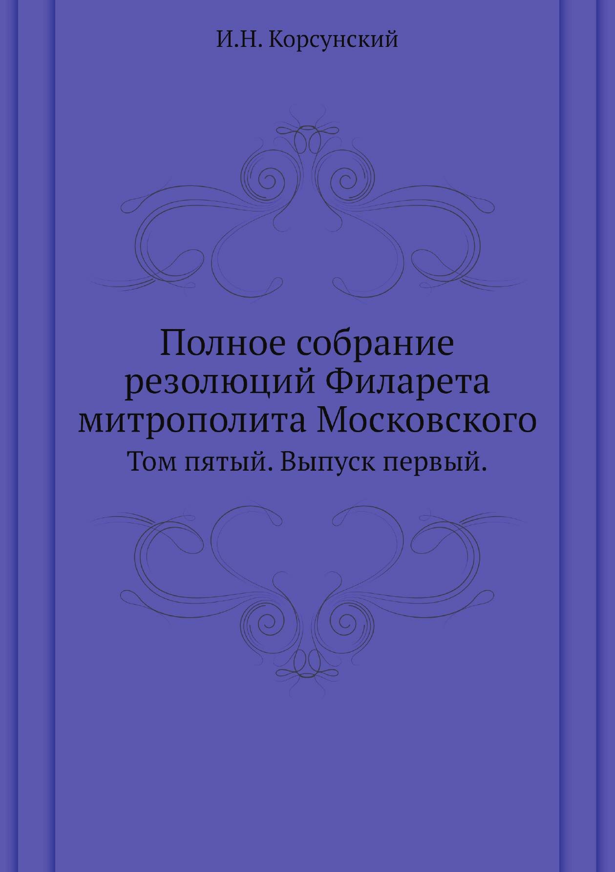 Полное собрание резолюций Филарета митрополита Московского. Том пятый. Выпуск первый.