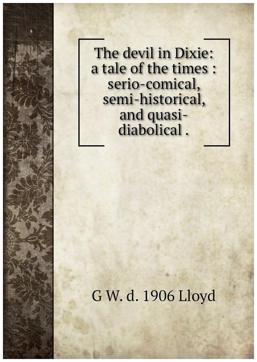 The devil in Dixie: a tale of the times : serio-comical, semi-historical, and quasi-diabolical .