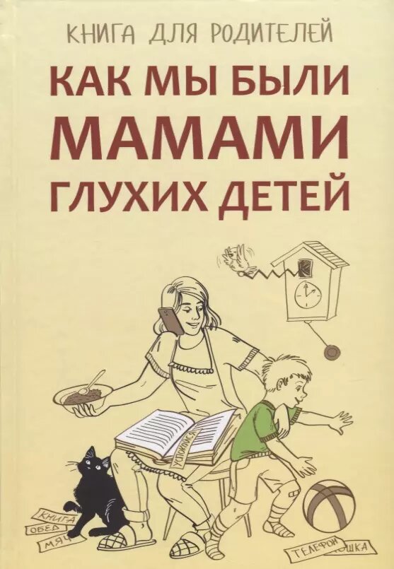 Как мы были мамами глухих детей: книга для родителей