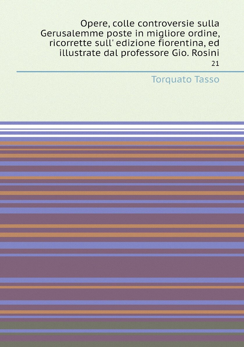 Opere, colle controversie sulla Gerusalemme poste in migliore ordine, ricorrette sull' edizione fiorentina, ed illustrate dal professore Gio. Rosini…