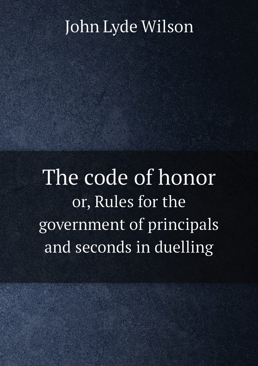 The code of honor / Кодекс чести. or, Rules for the government of principals and seconds in duelling / или правила правительства принципов и секунд в…