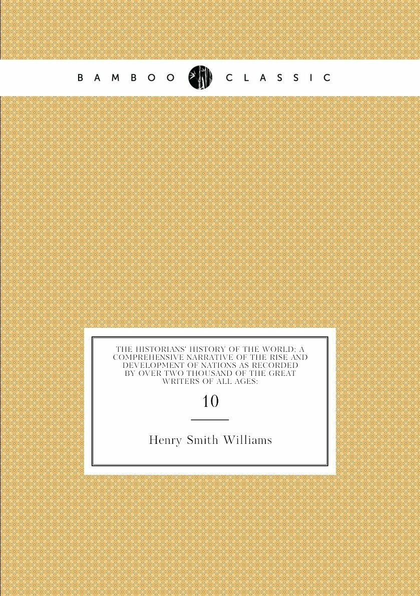 The historians' history of the world; a comprehensive narrative of the rise and development of nations as recorded by over two thousand of the great …