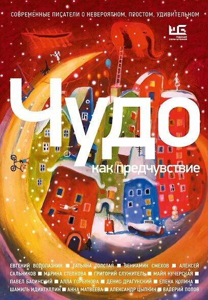 Кучерская Майя Александровна, Басинский Павел Валерьевич, Драгунский Денис Викторович, Водолазкин Евгений Германович, Идиатуллин Шамиль Шаукатович: Чудо как предчувствие. Современные писатели о невероятном, простом, удивительном
