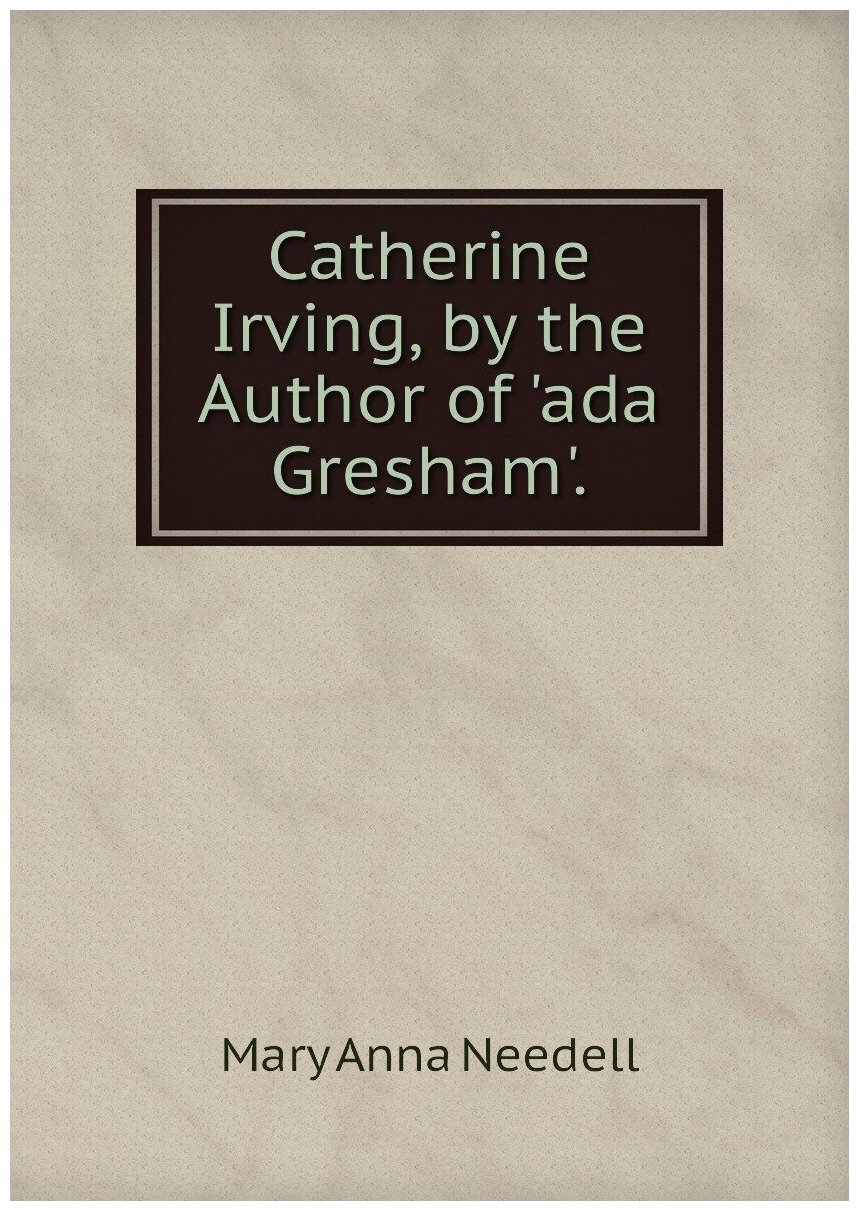 Catherine Irving, by the Author of 'ada Gresham'.