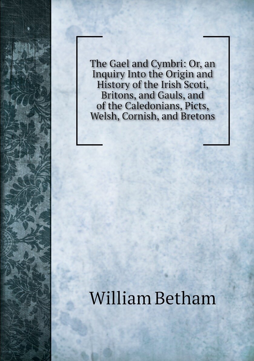 "The Gael and Cymbri: Or, an Inquiry Into the Origin and History of the Irish Scoti, Britons, and Gauls, and of the Caledonians, Picts, Welsh, Cornis…