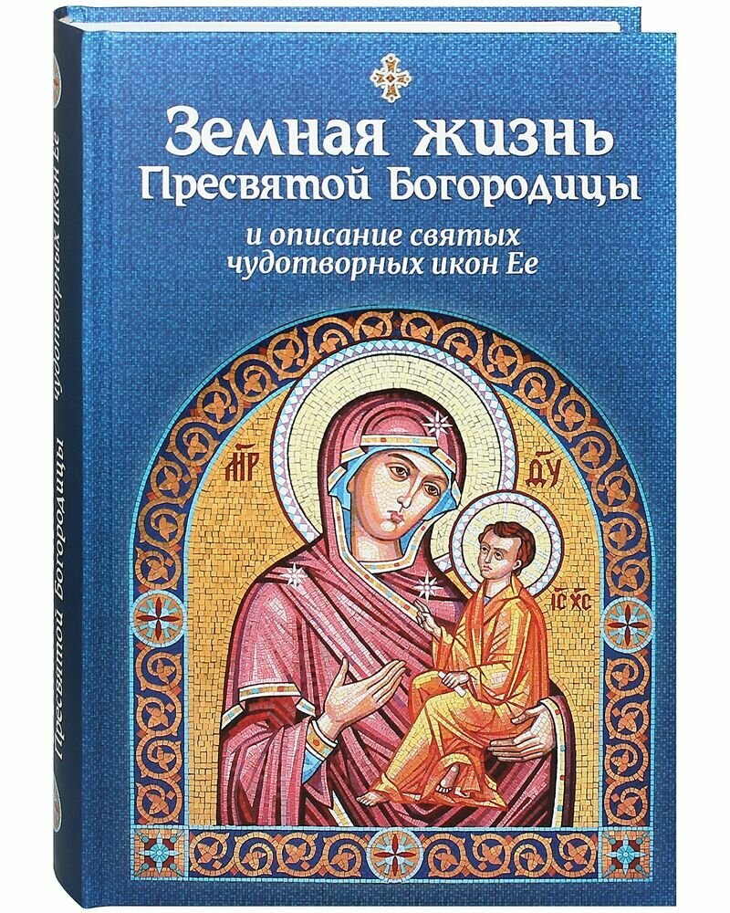 Земная жизнь Пресвятой Богородицы и описание святых чудотворных икон Ее