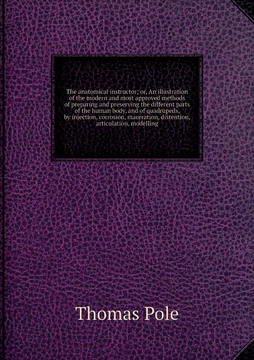 The anatomical instructor; or, An illustration of the modern and most ...