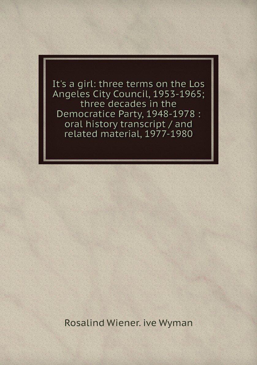 It's a girl: three terms on the Los Angeles City Council, 1953-1965; three decades in the Democratice Party, 1948-1978 : oral history transcript / and related material, 1977-1980