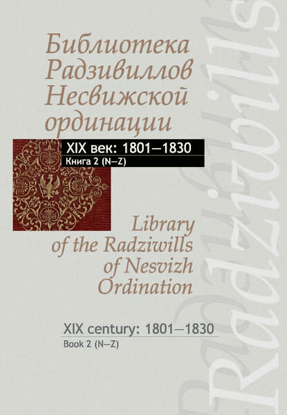 Библиотека Радзивиллов Несвижской ординации. Каталог изданий из фонда Центральной научной библиотеки им. Якуба Коласа Национальной академии наук Беларуси. XIX век. Книга 2 (1801–1830) [Цифровая книга]