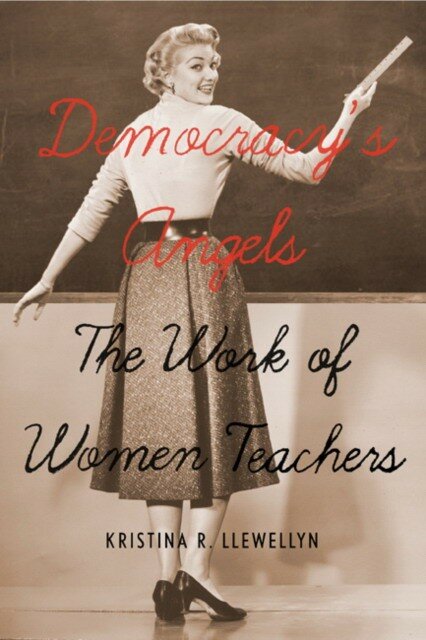 Kristina R. Llewellyn "Democracy's Angels: The Work of Women Teachers"