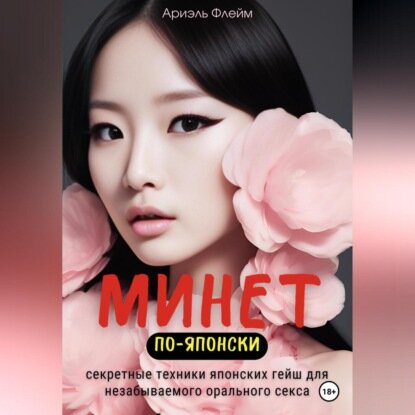 Минет по-японски. Секретные техники японских гейш для незабываемого орального секса [Аудиокнига]