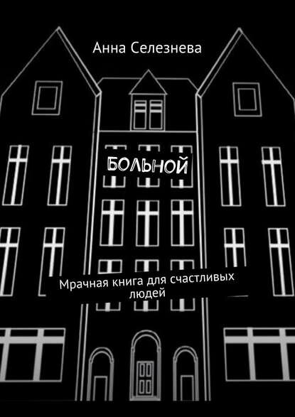 Больной. Мрачная книга для счастливых людей [Цифровая книга]