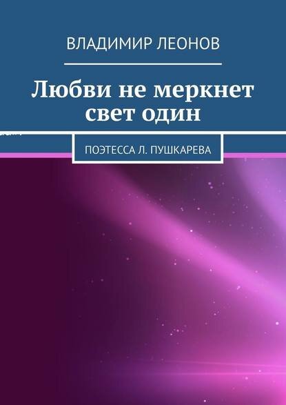 Любви не меркнет свет один. Поэтесса Л. Пушкарева [Цифровая книга]