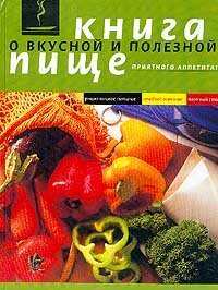 Книга о вкусной и полезной пище: Рациональное питание; Лечебное питание; Постный стол (ред.-сост. Ма