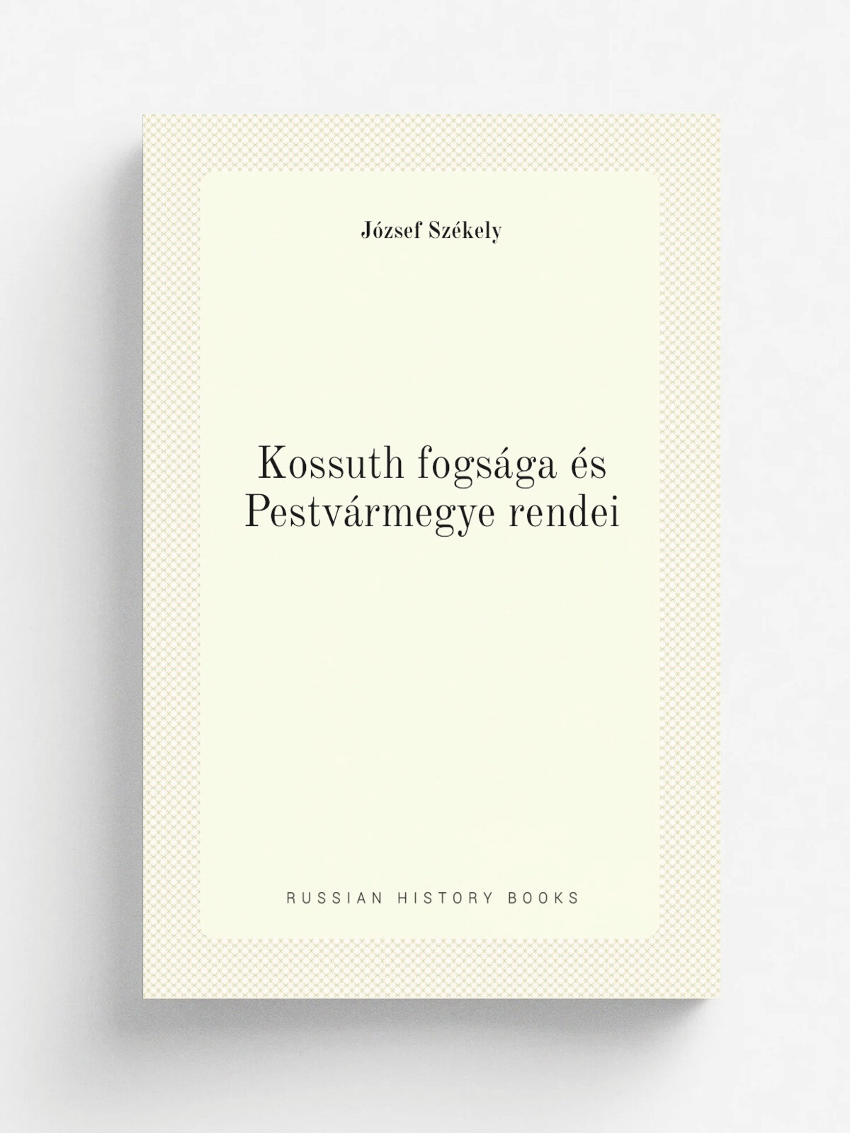 Kossuth fogs.ga . s Pestv.rmegye rendei | J.zsef Sz.kely | 1895 | Budapest : Athenaeum | Репринт